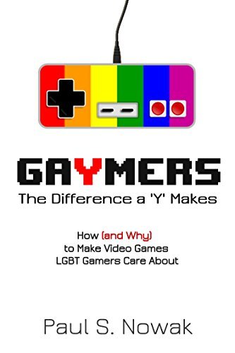 Gaymers: the Difference a 'Y' Makes: How (and Why) to Make Video Games ...