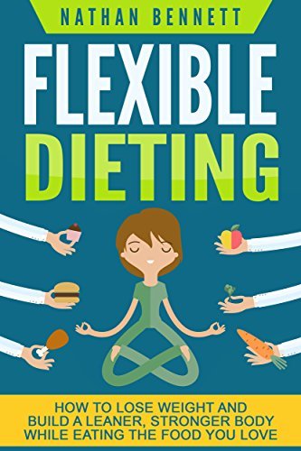 Flexible Dieting: How to Lose Weight and Build a Leaner, Stronger Body ...