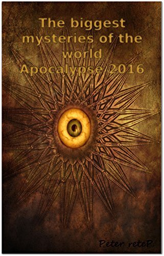 The biggest mysteries of the world: Apocalypse 2016 by Peter reteP ...