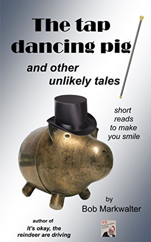 The Tap Dancing Pig: and other unlikely tales by Bob Markwalter | Goodreads