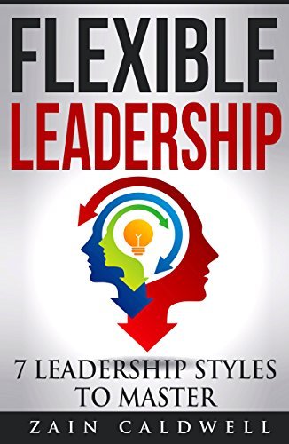 Flexible Leadership - 7 Leadership Styles to Master by Zain Caldwell ...