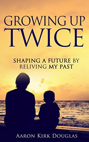 Growing Up Twice: Shaping a Future by Reliving My Past by Aaron Kirk ...