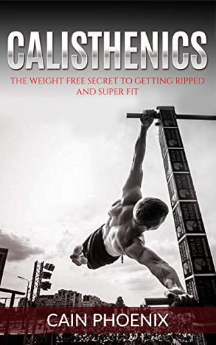 Calisthenics: The Weight Free Secret To Getting Ripped And Super Fit ...