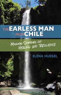 The Earless Man from Chile: Mission Stories of Healing and Resilience ...