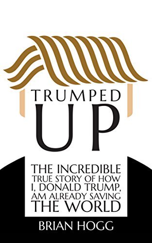 Trumped Up: The Unsettlingly Plausible Fake Autobiography Donald Trump ...
