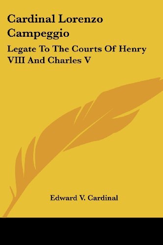 Cardinal Lorenzo Campeggio: Legate To The Courts Of Henry VIII And ...