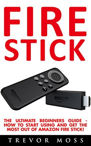 Fire Stick: The Ultimate Beginners Guide - How To Start Using And Get ...