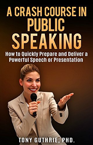 Public Speaking: A Crash Course toward Delivering Powerful Business ...