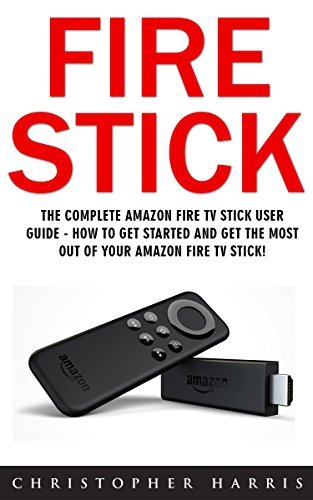 Fire Stick: The Complete Amazon Fire TV Stick User Guide - How To Get ...