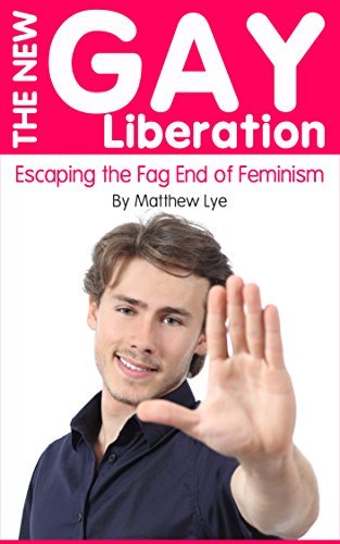 The New Gay Liberation: Escaping the Fag End of Feminism by Matthew Lye | Goodreads
