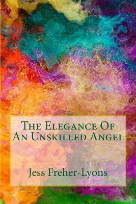 The Elegance Of An Unskilled Angel by Jess Freher-Lyons | Goodreads