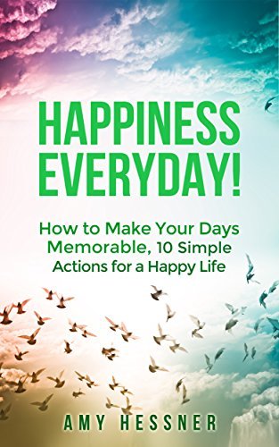 Happiness EveryDay: How to Make Your Days Memorable, 10 Simple Actions ...