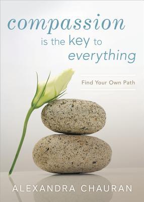 Compassion is the Key to Everything: Find Your Own Path by Alexandra ...