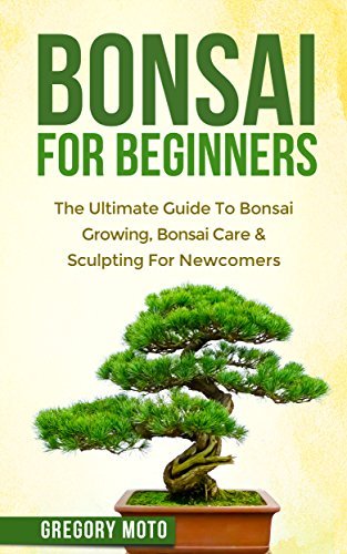 Bonsai For Beginners: The Ultimate Guide To Bonsai Growing, Bonsai Care ...
