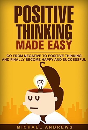 Positive Thinking Made Easy: Go From Negative to Positive Thinking and ...