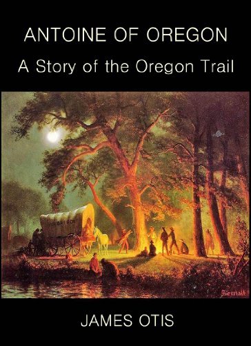 Antoine of Oregon : A Story of the Oregon Trail by James Otis | Goodreads