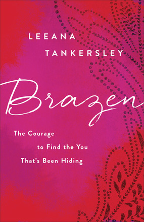 Brazen: The Courage to Find the You That's Been Hiding by Leeana ...
