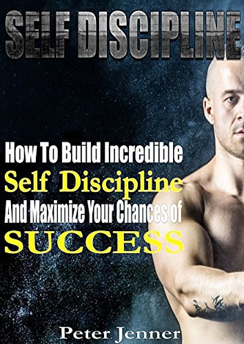 Self Discipline: How To build Incredible Self Discipline and Maximize ...
