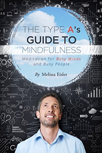 The Type A's Guide to Mindfulness: Meditation for Busy Minds and Busy ...