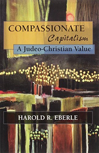 Compassionate Capitalism: A Judeo Christian Vallue by Harold R. Eberle ...