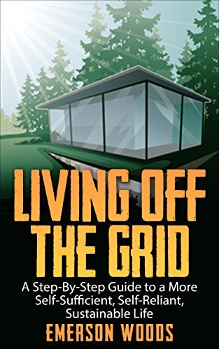 Living Off The Grid: A Step-By-Step Guide to a More Self-Sufficient ...