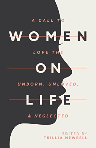 Women on Life: A Call to Love the Unborn, Unloved, & Neglected by ...
