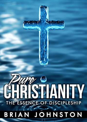 Pure Christianity - The Essence of Biblical Discipleship by Brian ...