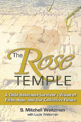 The Rose Temple: A Child Holocaust Survivor's Vision of Faith, Hope and ...