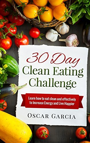 Clean Eating: 30 Day Clean Eating Challenge: Learn How to Eat Clean And ...