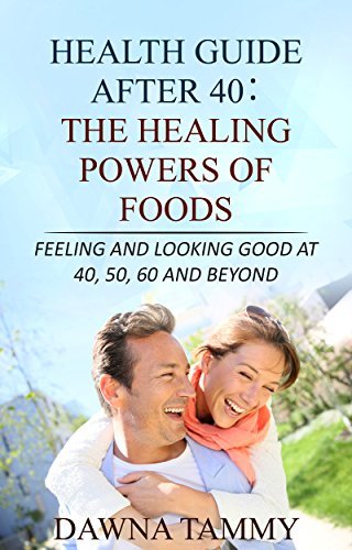 Health Guide After 40: The Healing Powers of Foods: Looking And Feeling ...