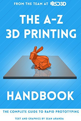 The A-Z 3D Printing Handbook: The Complete Guide to Rapid Prototyping ...