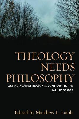 Theology Needs Philosophy: Acting Against Reason is Contrary to the ...