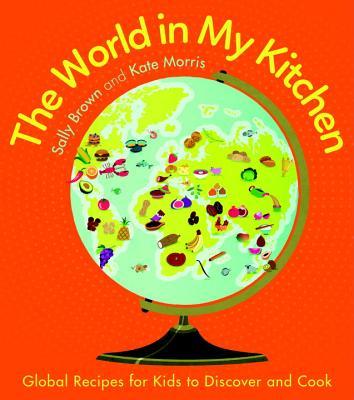 The World In My Kitchen: Global recipes for kids to discover and cook ...