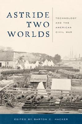 Astride Two Worlds: Technology and the American Civil War by Barton C ...