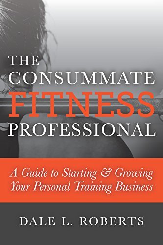 The Consummate Fitness Professional: A Guide to Starting & Growing Your ...