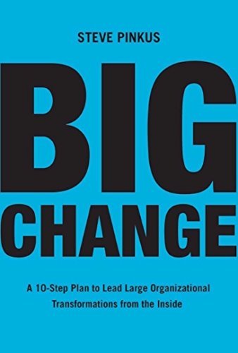 Big Change: A 10-Step Plan to Lead Organizational Transformations from ...