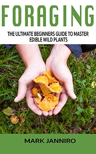 Foraging: The Ultimate Beginners Guide to Master Edible Wild Plants ...