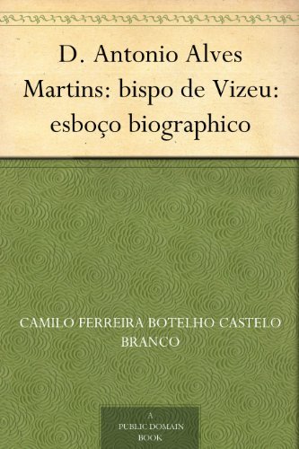 D. Antonio Alves Martins, Bispo De Vizeu: Esboço Biographico by Camilo ...