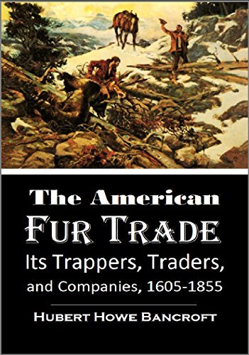 The American Fur Trade: Its Trappers, Traders, and Companies, 1605-1855 ...
