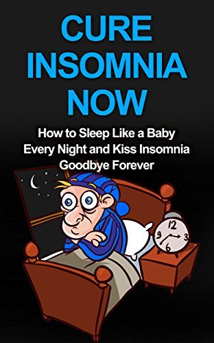 Cure Insomnia Now: How to Sleep Like a Baby Every Night and Kiss ...