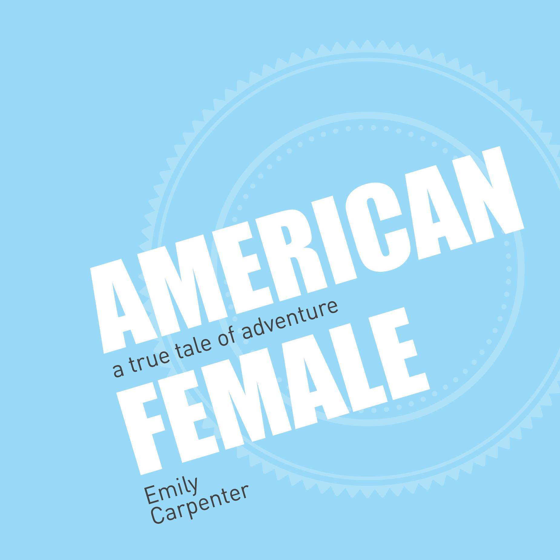 American Female: A True Tale of Adventure by Emily Carpenter | Goodreads