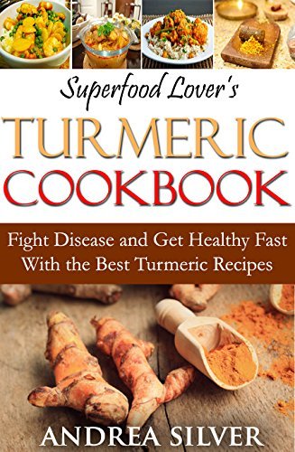 Superfood Lover's Turmeric Cookbook: Fight Disease and Get Healthy Fast ...