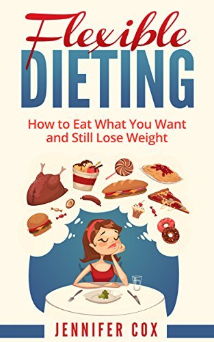 Flexible Dieting: Crush Those Cravings, Eat What You Want and Still ...