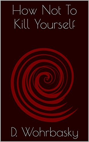 How Not To Kill Yourself (First Steps Book 1) by D. Wohrbasky | Goodreads