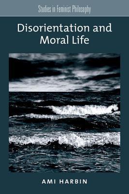 Disorientation and Moral Life by Ami Harbin | Goodreads