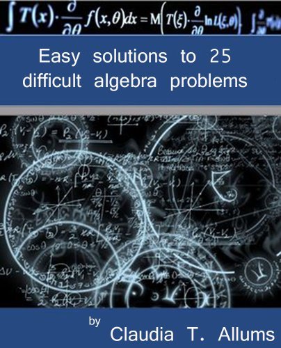 EASY SOLUTIONS TO 25 DIFFICULT ALGEBRA PROBLEMS by Claudia T. Allums ...