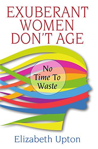 Exuberant Women Don't Age: No Time to Waste by Elizabeth Upton | Goodreads