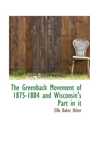 The Greenback Movement of 1875-1884 and Wisconsin's Part in It by Ellis ...