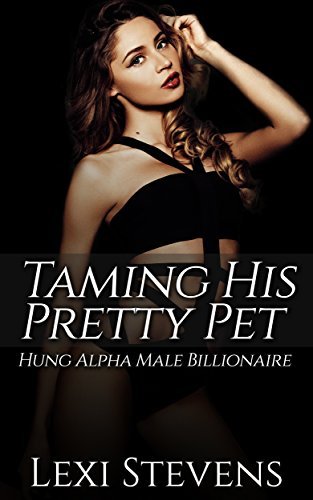 Taming His Pretty Pet: Hung Alpha Male Billionaire by Lexi Stevens | Goodreads
