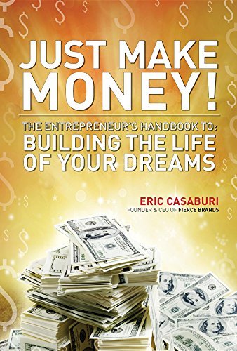 Just Make Money!: The Entrepreneur's Handbook to Building the Life of ...